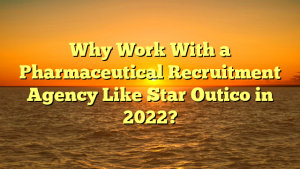 Why Work With a Pharmaceutical Recruitment Agency Like Star Outico in ...